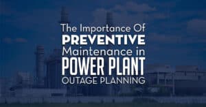 The Importance of Preventative Maintenance in Power Plant Outage ...